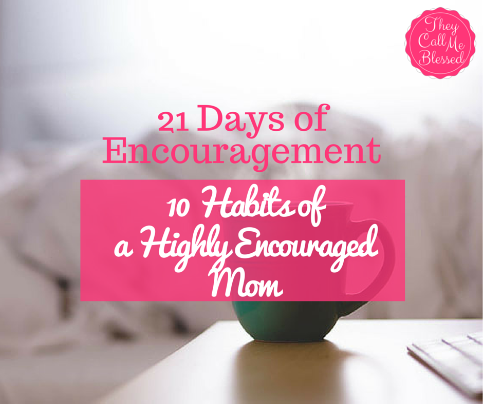 10 Habits of a Highly Encouraged Mom - They Call Me Blessed